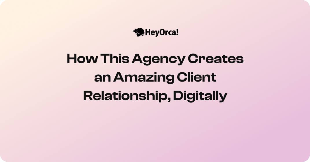How This Agency Creates an Amazing Client Relationship, Digitally | HeyOrca