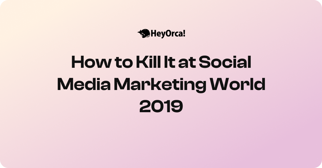 How to Kill It at Social Media Marketing World 2019 | HeyOrca