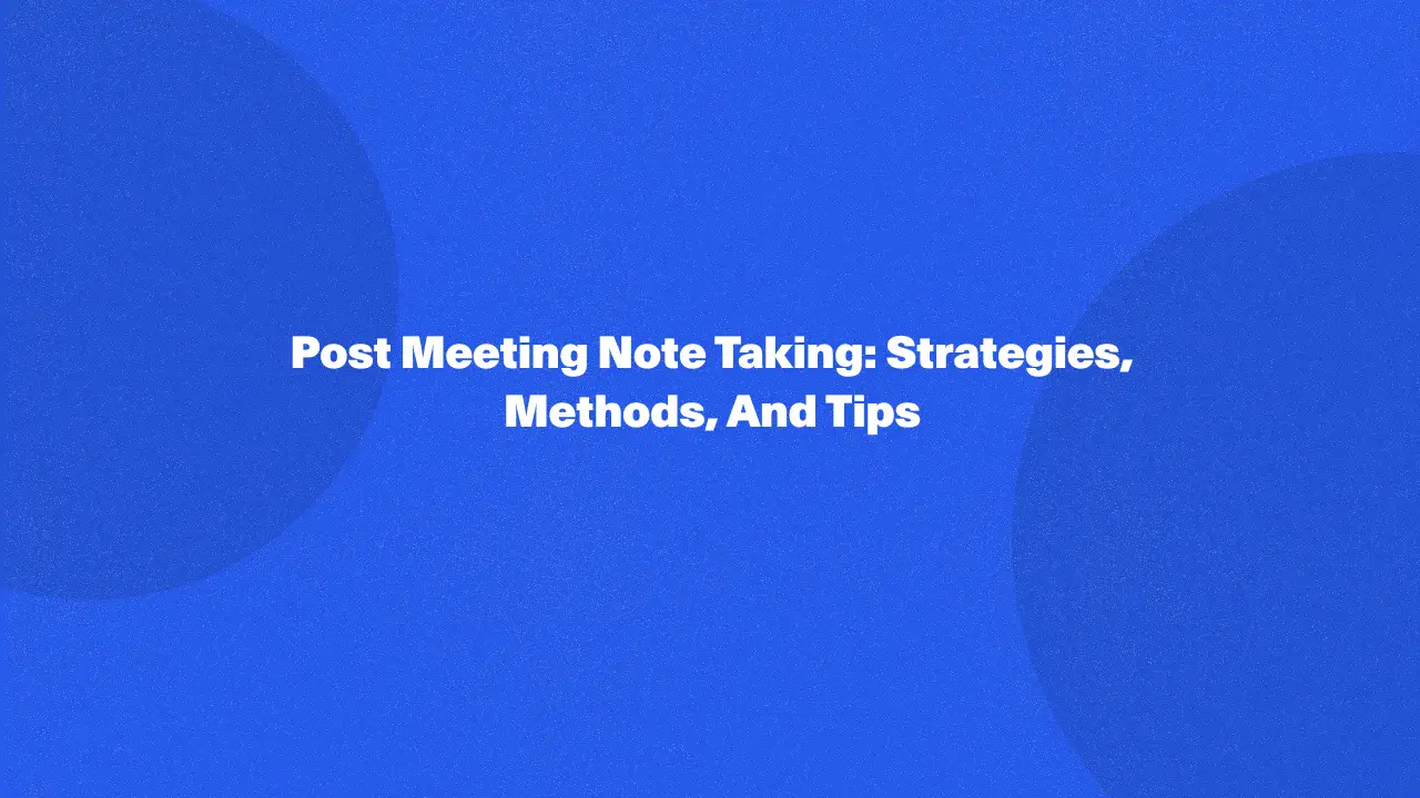 Post Meeting Note Taking: Strategies, Methods, And Tips