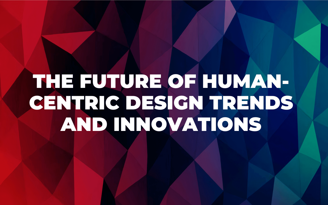 The Future of Human-Centric Design Trends and Innovations - Lusidea