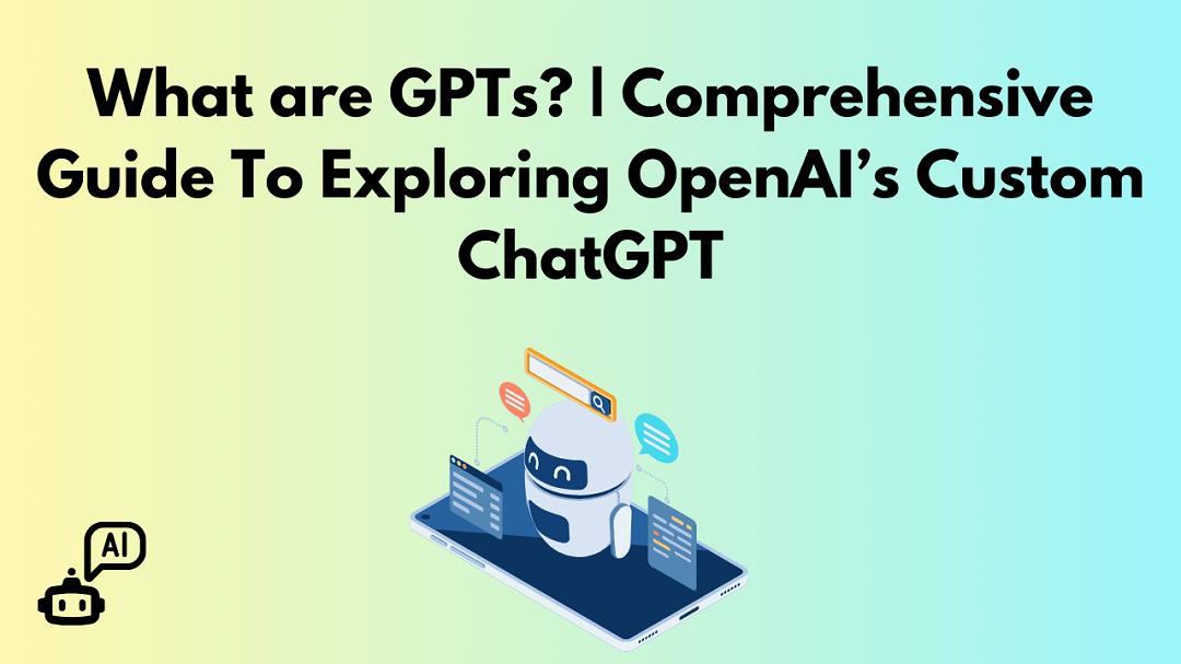 What are GPTs? | Comprehensive Guide To Exploring OpenAI’s Custom ChatGPT