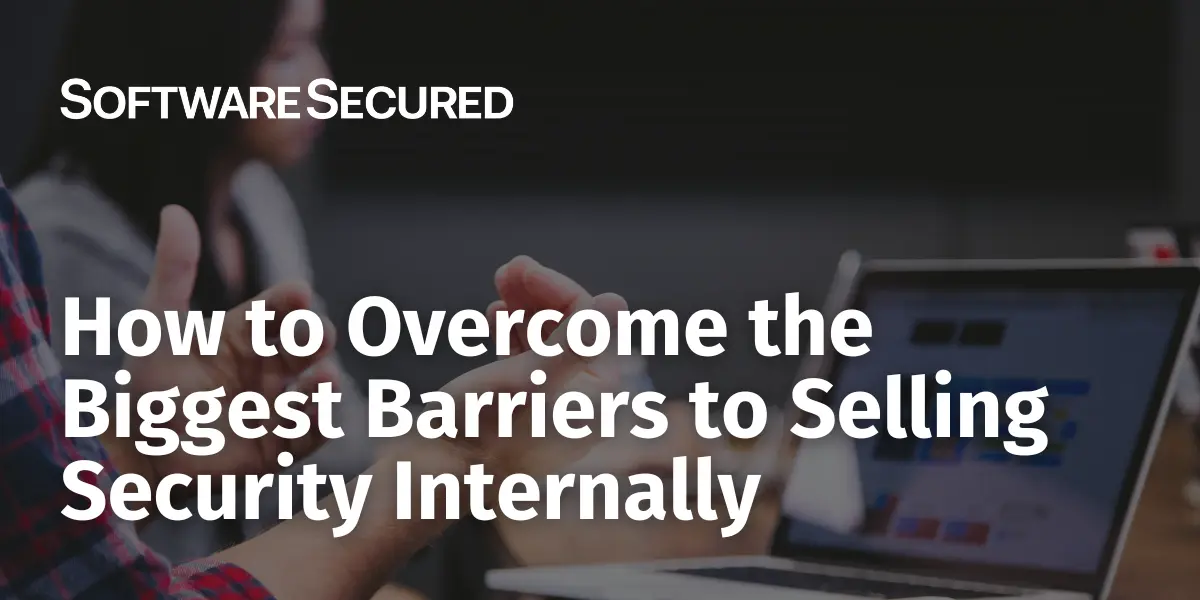 How to Overcome the Biggest Barriers to Selling Security Internally
