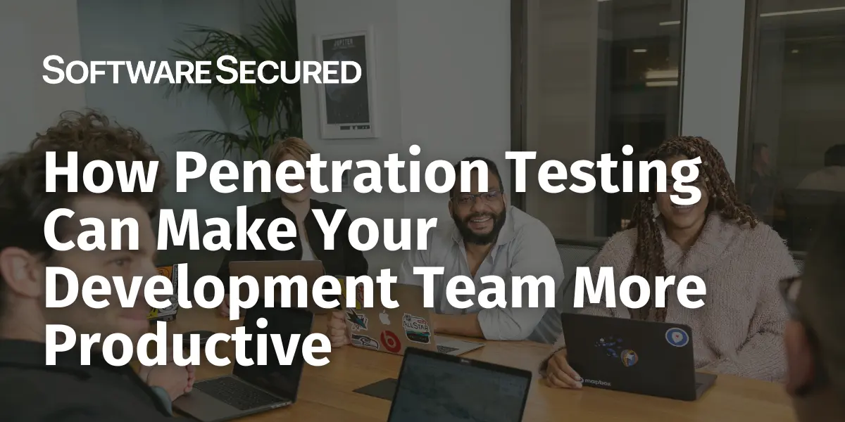 How Penetration Testing Can Make Your Development Team More Productive