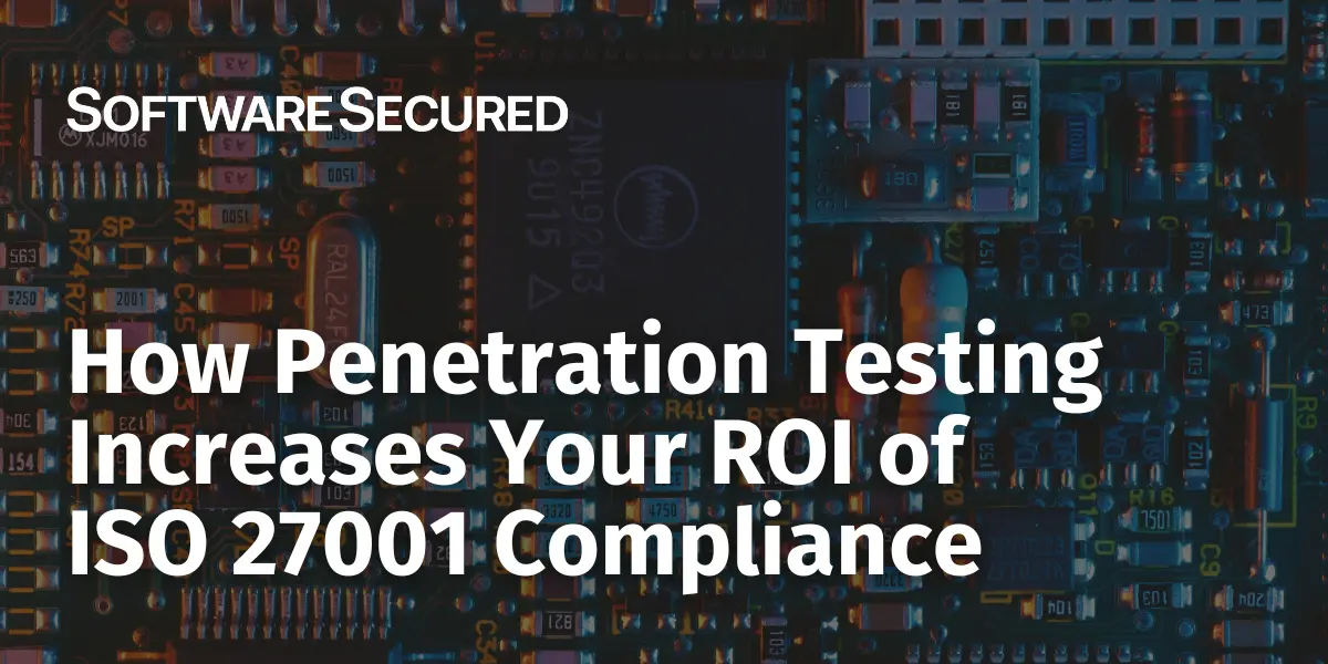How Penetration Testing Increases Your ROI of ISO 27001 Compliance