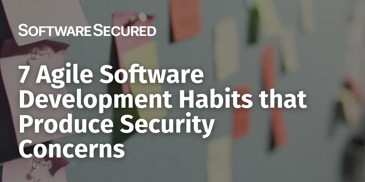 7 Agile Software Development Habits that Produce Security Concerns