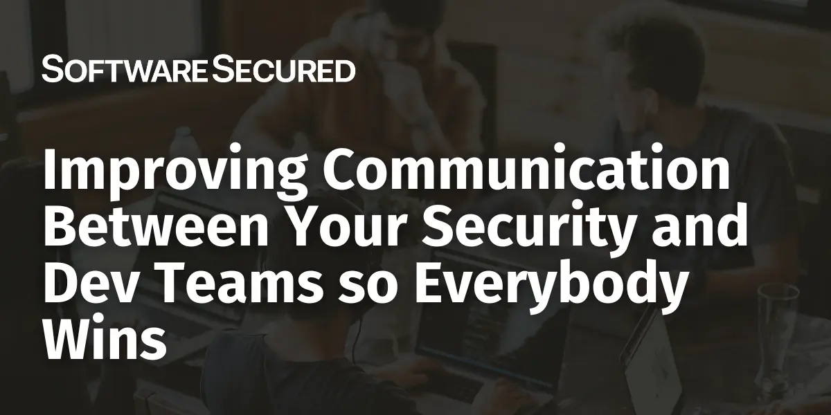 Improving Communication Between Your Security and Dev Teams so Everybody Wins