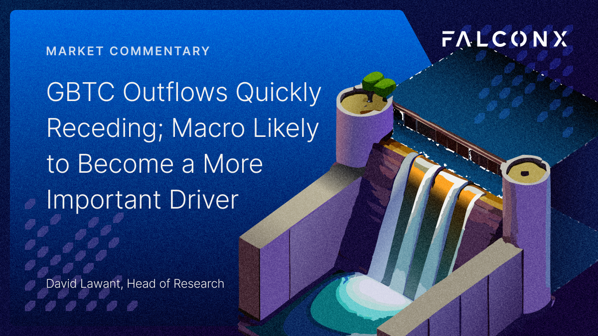 GBTC Outflows Quickly Receding; Macro Likely to Become a More Important ...