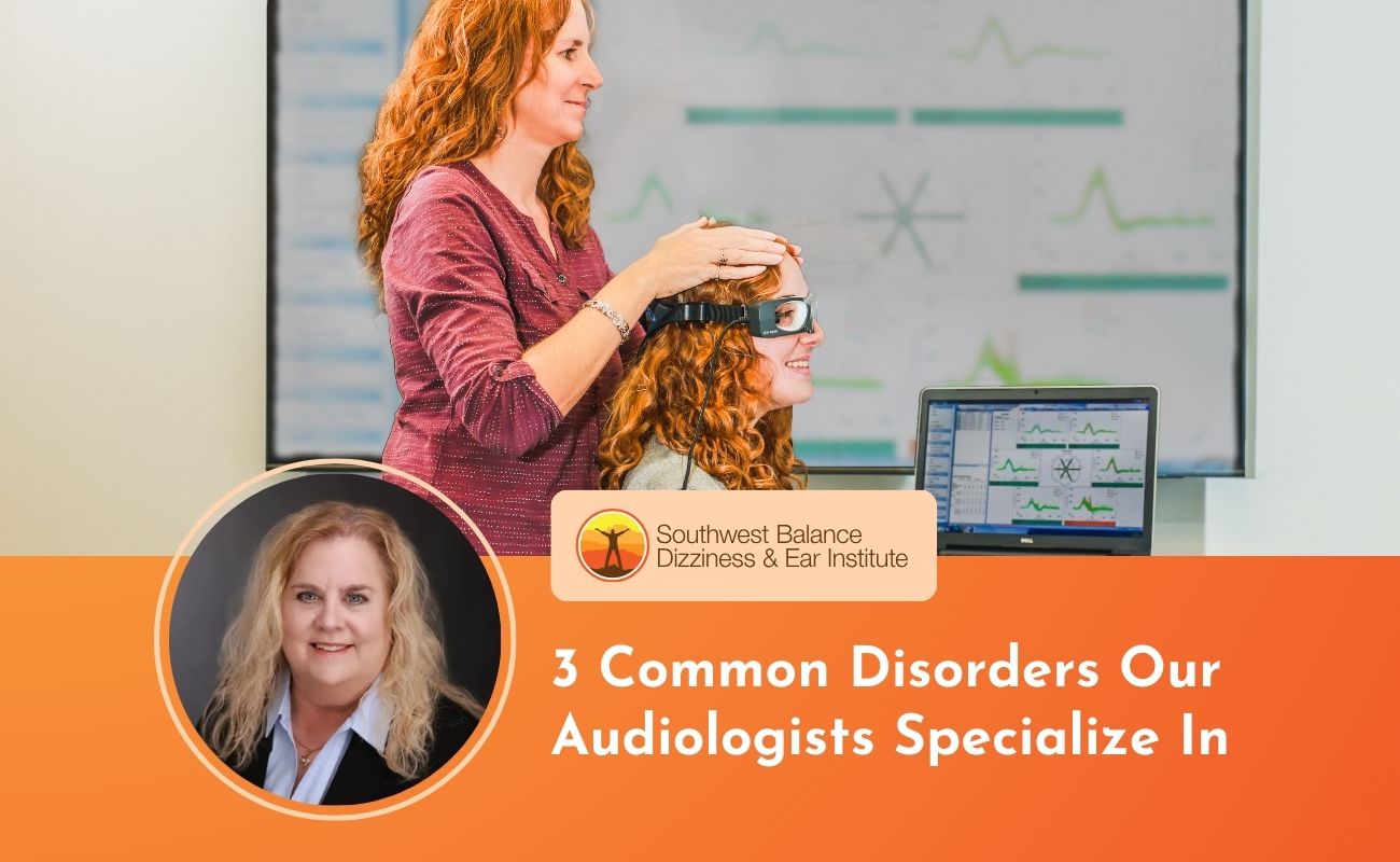 3 Common Conditions Our Audiologists Specialize In