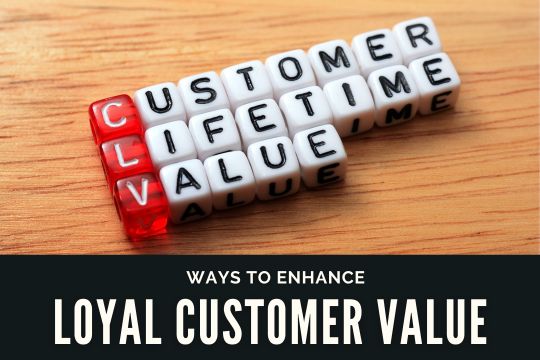 Strategies and Tips to Increase the Value of Loyal Customers