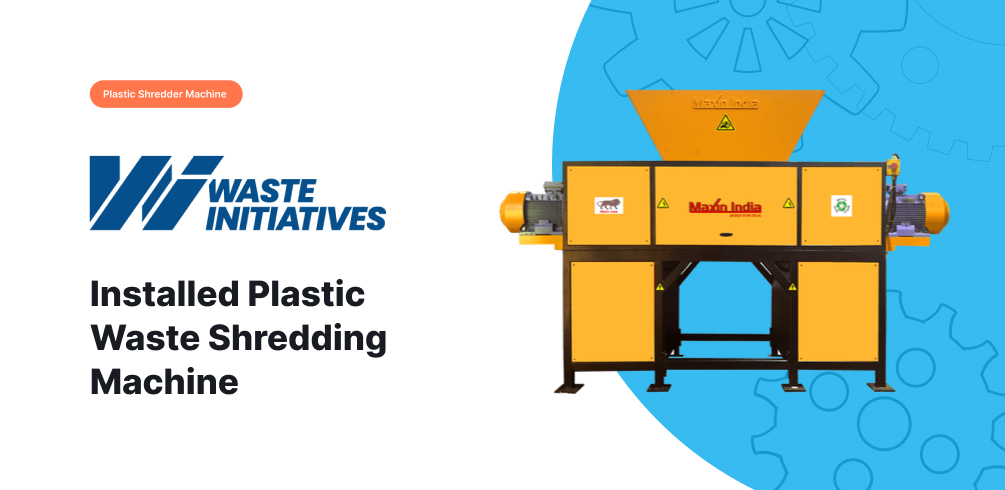Maxin India Machinery Manufacturers Installed Plastic Waste Shredding ...