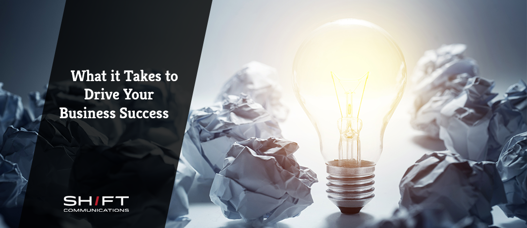 What it Takes to Drive Your Business Success — SHIFT Communications