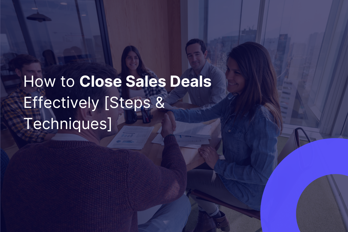 How to Close Sales Deals Effectively [Steps & Techniques]