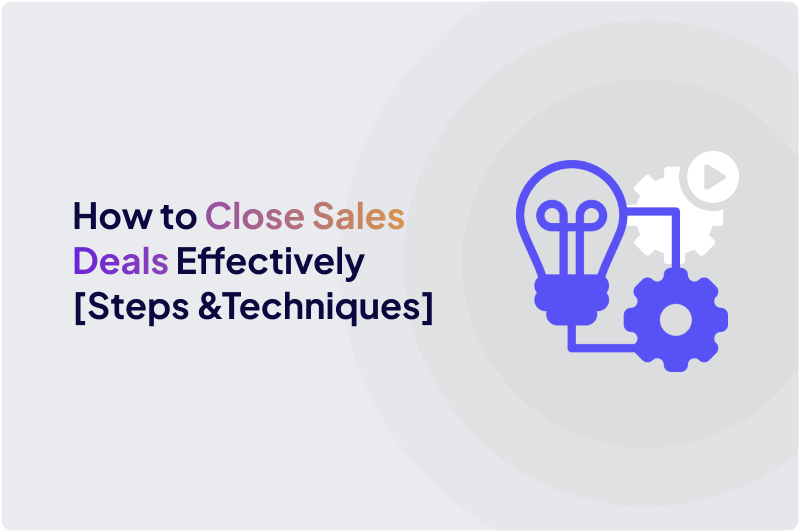 How to Close Sales Deals Effectively [Steps & Techniques]