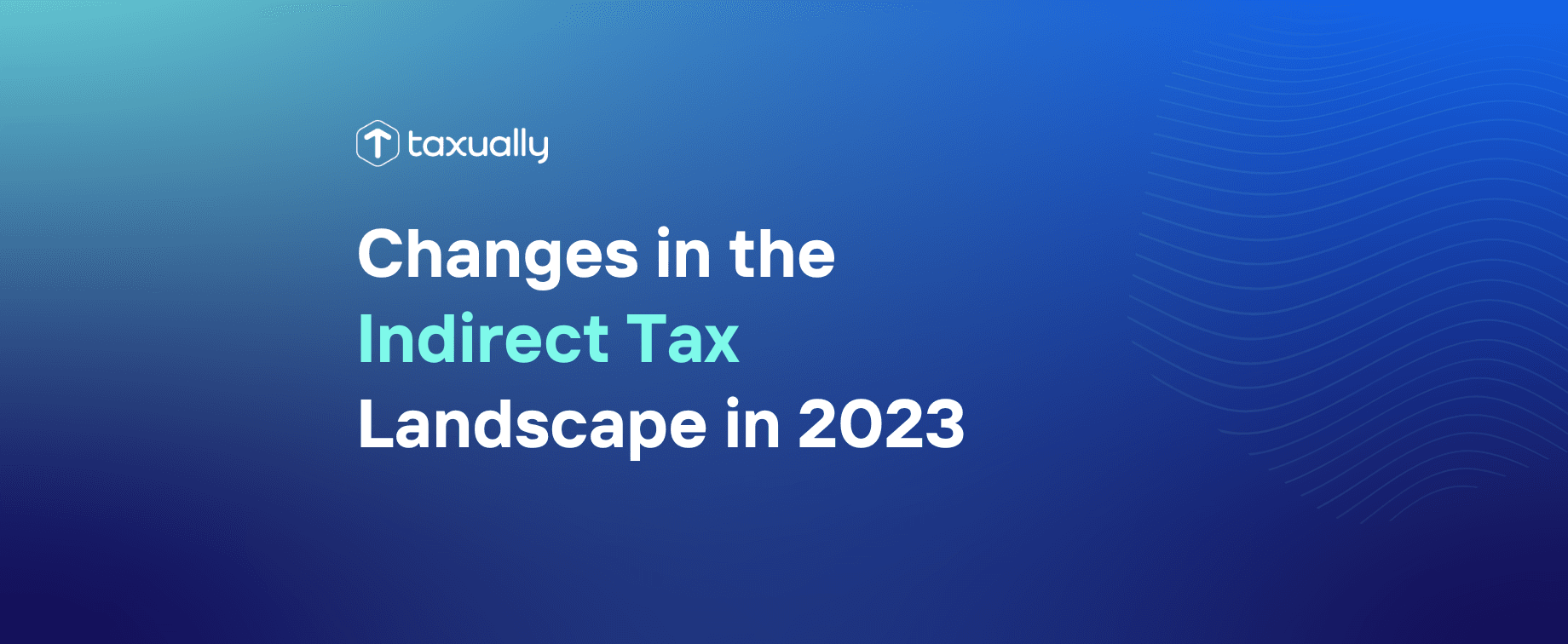 Taxually | Changes in the Indirect Tax Landscape in 2023