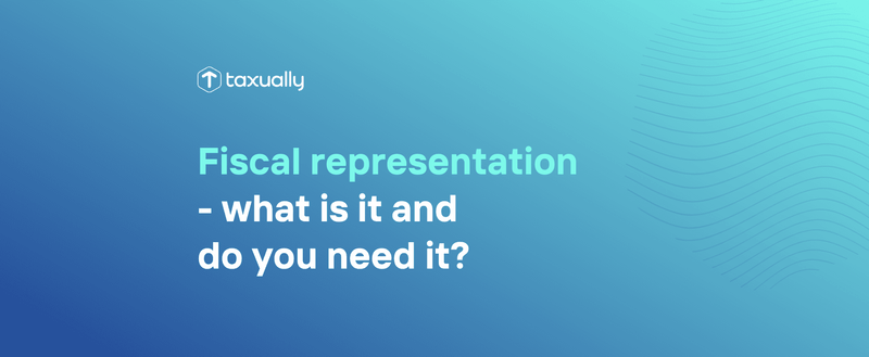 Taxually | What Is Fiscal Representation and Do You Need It?