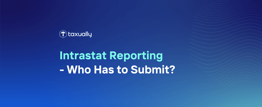 Taxually | Intrastat Reporting | Who Has to Submit?