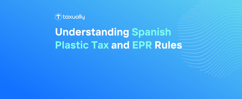 Taxually | Understanding Spanish Plastic Tax and EPR Rules