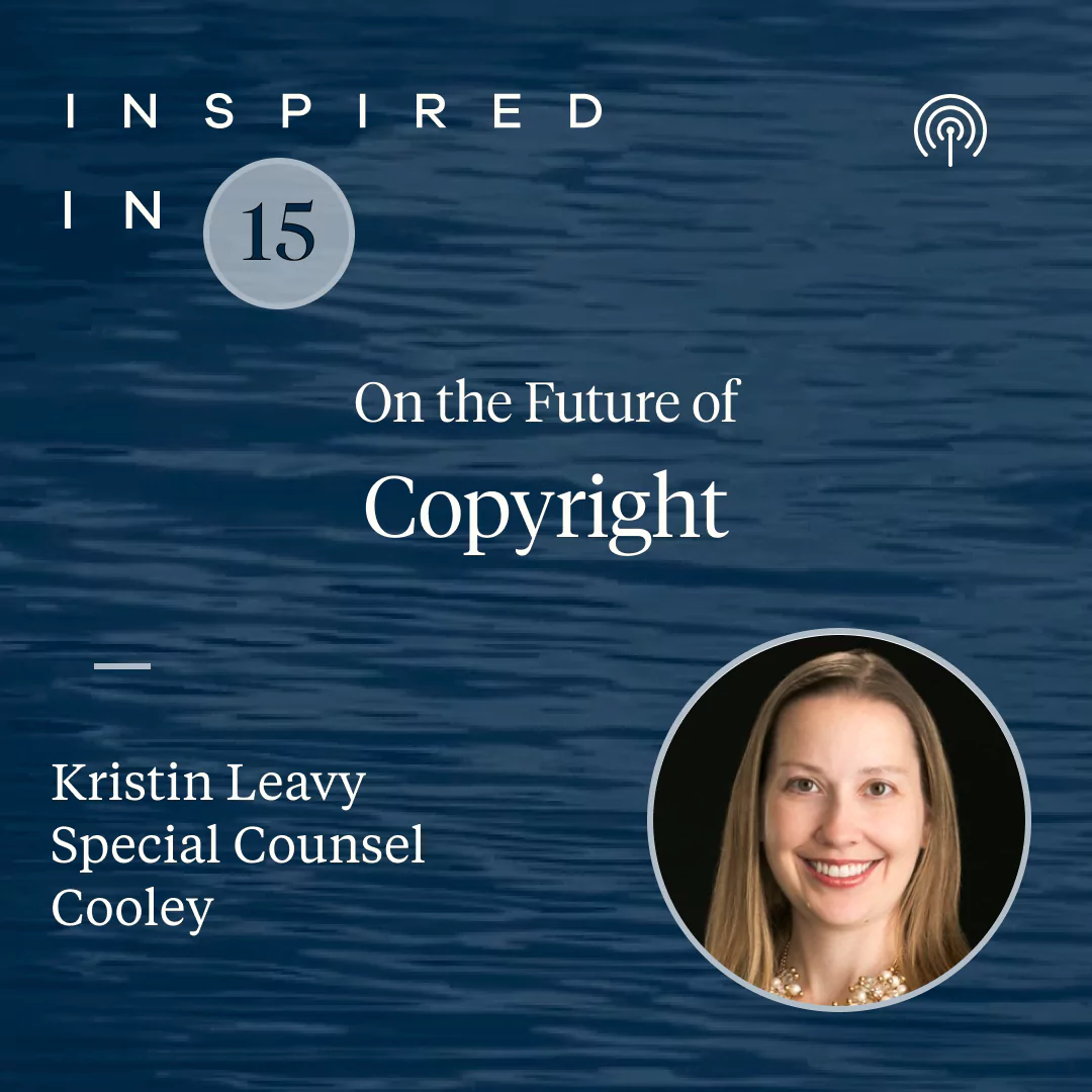 Inspired in 15: Copyright Law with Kristin Leavy of Cooley | Inspired Capital