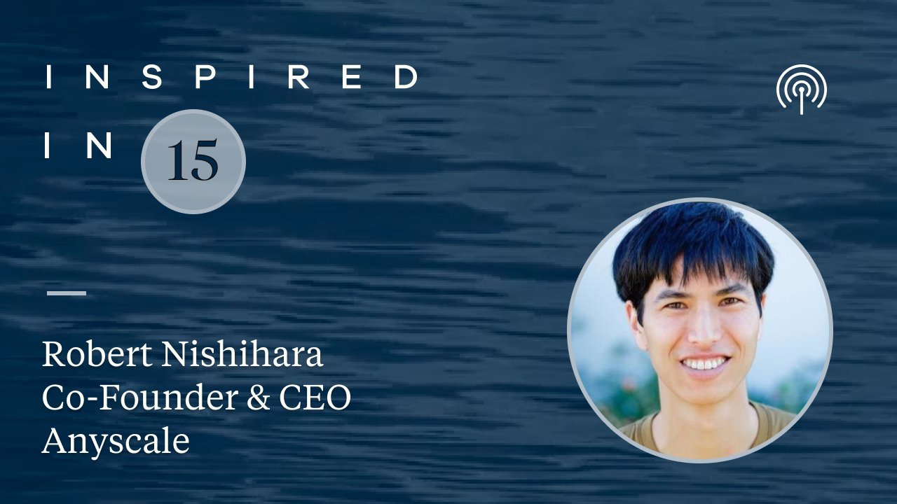 Inspired in 15: AI Infrastructure with Robert Nishihara of Anyscale | Inspired Capital