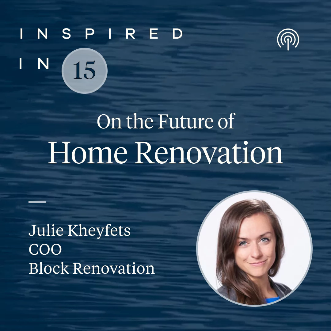 Inspired in 15: Home Renovation with Julie Kheyfets of Block Renovation | Inspired Capital