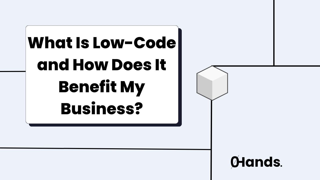 What Is Low-Code and How Does It Benefit My Business?