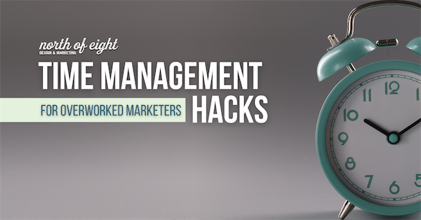 Time Management Hacks for Overworked Marketers - North of Eight Design ...