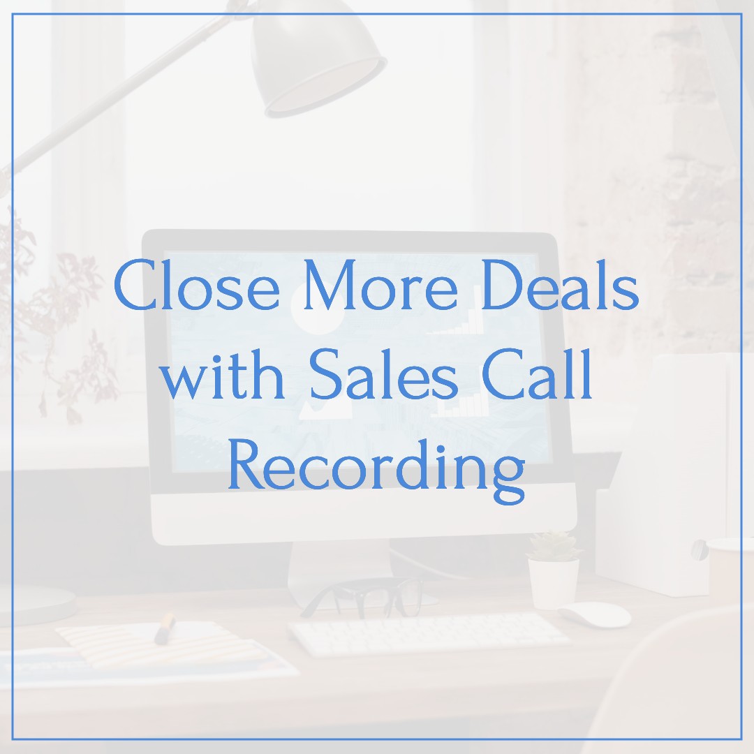 Close More Deals with Sales Call Recording