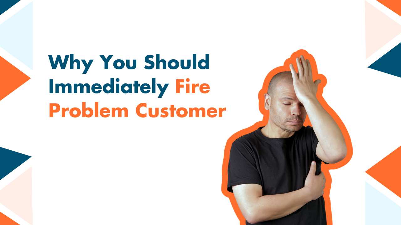 Why You Should Immediately Fire Problem Customers