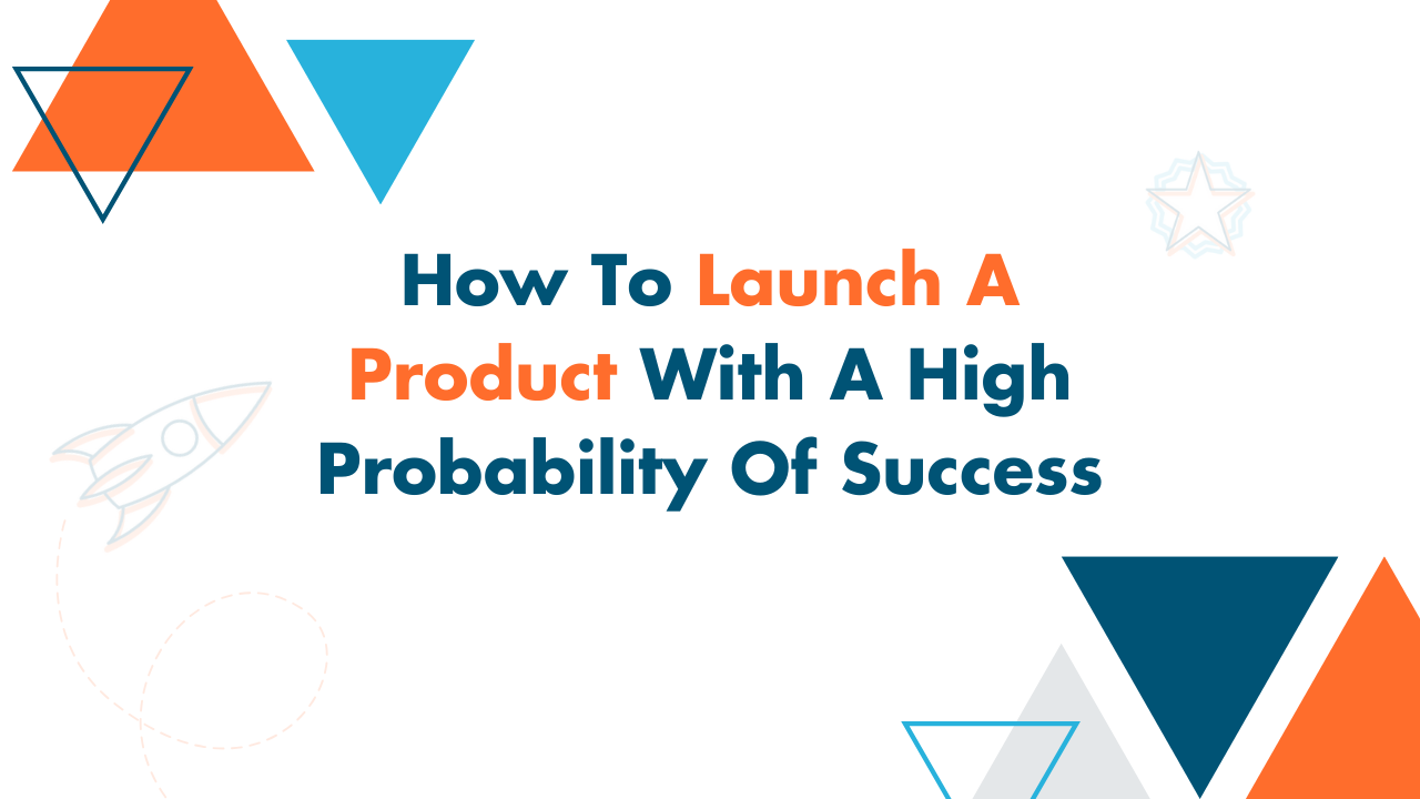 How To Launch A Product With A High Probability Of Success