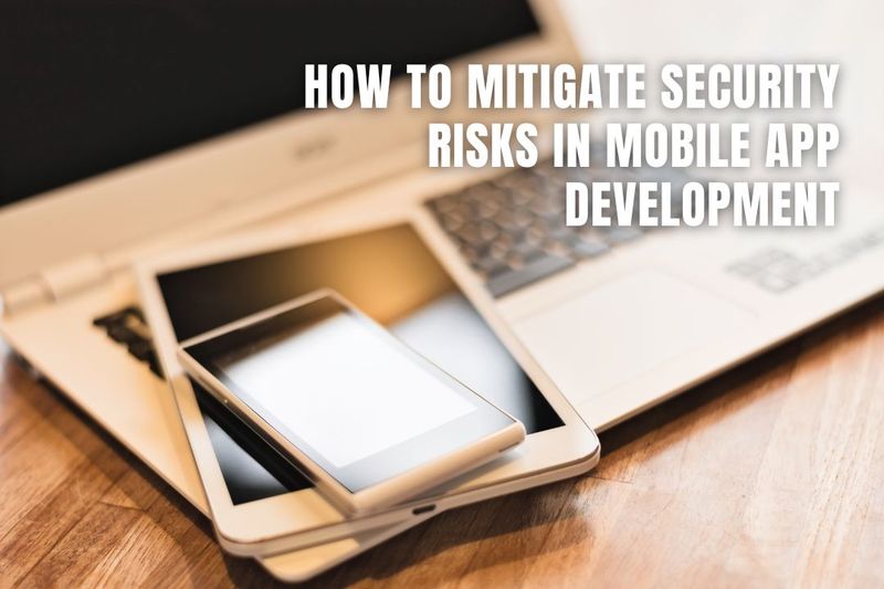 How to Mitigate Security Risks in Mobile App Development