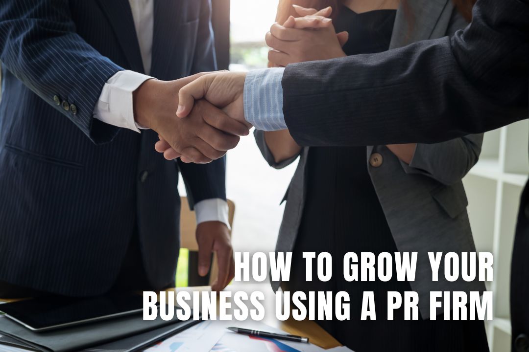 Growing Your Business Using A PR Firm: What You Need to Know