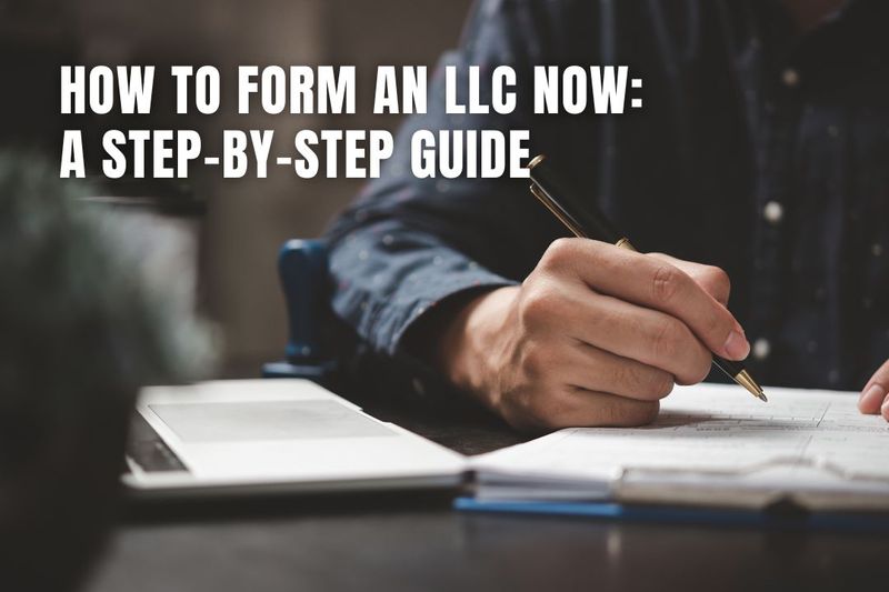 How to Form an LLC Now: A Comprehensive Step-by-Step Guide