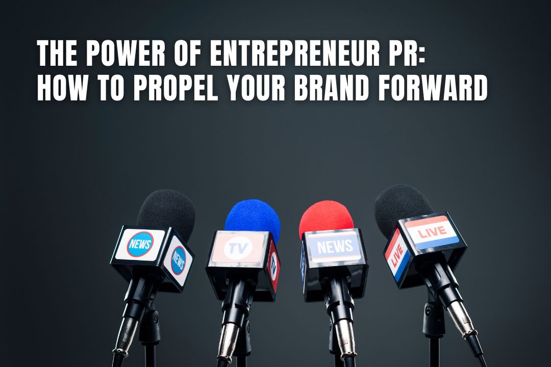 The Power of Entrepreneur PR: How to Propel Your Brand Forward