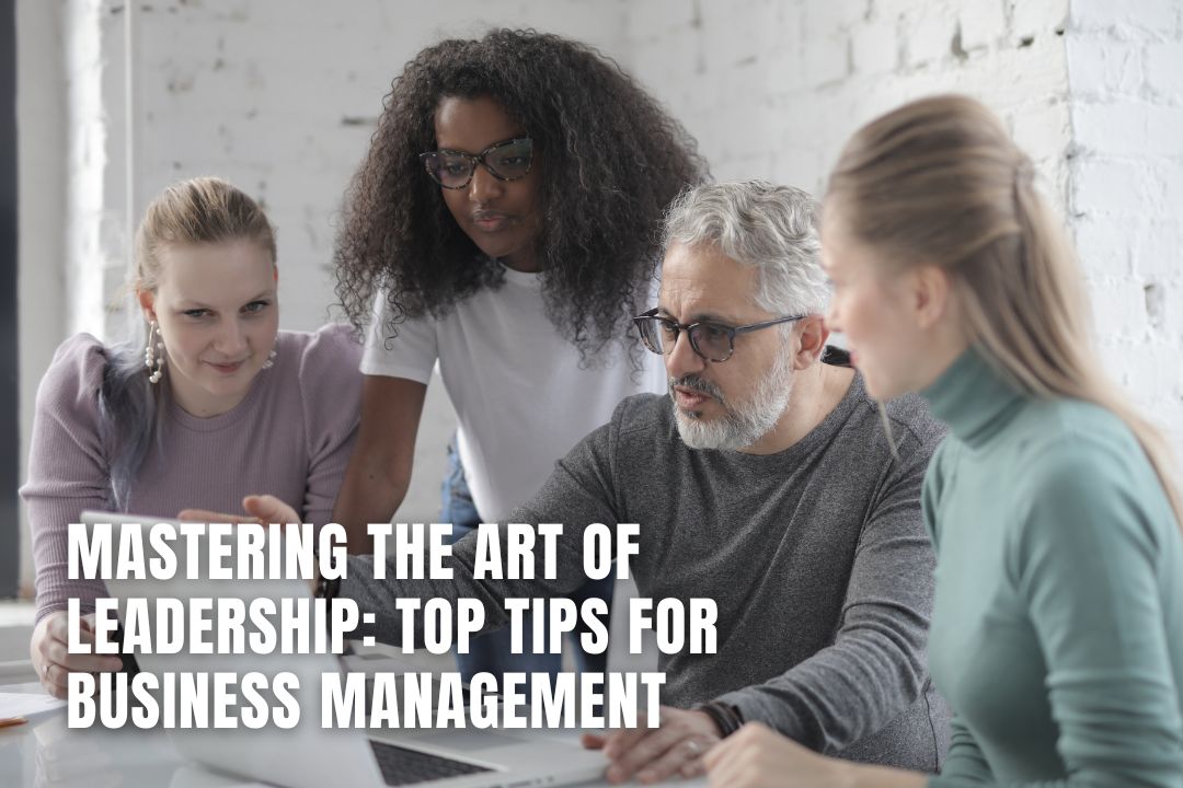 Mastering the Art of Leadership: Top Tips for Business Management