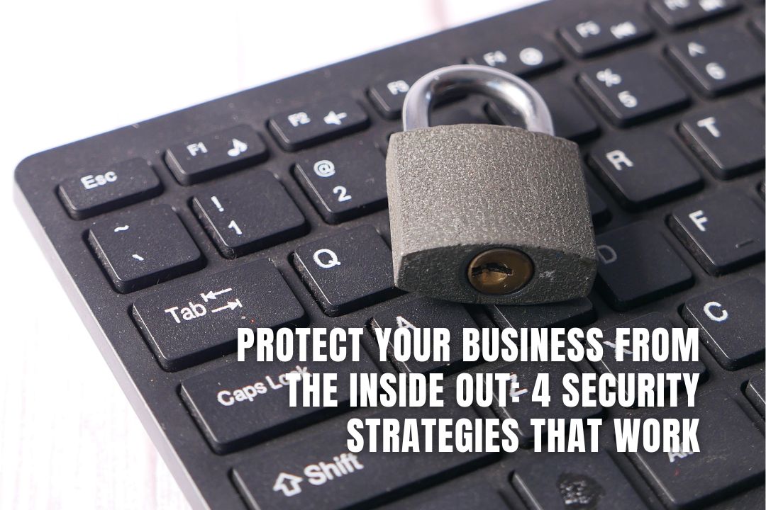 Protect Your Business from the Inside Out: 4 Security Strategies