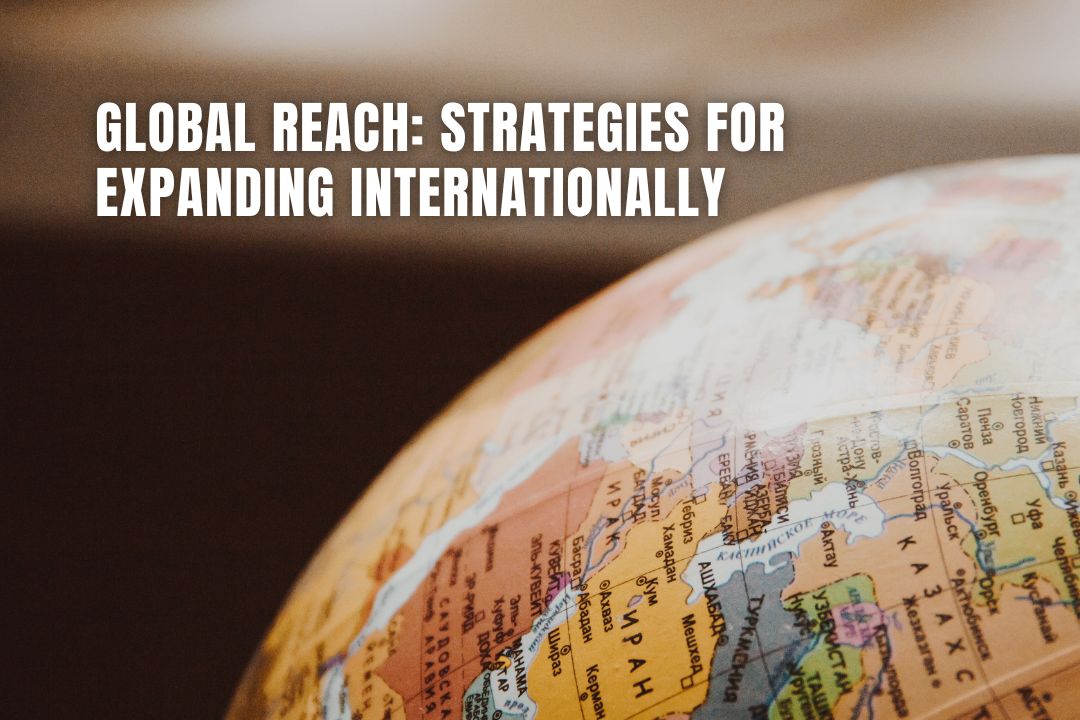 Global Reach: Strategies for Expanding Internationally