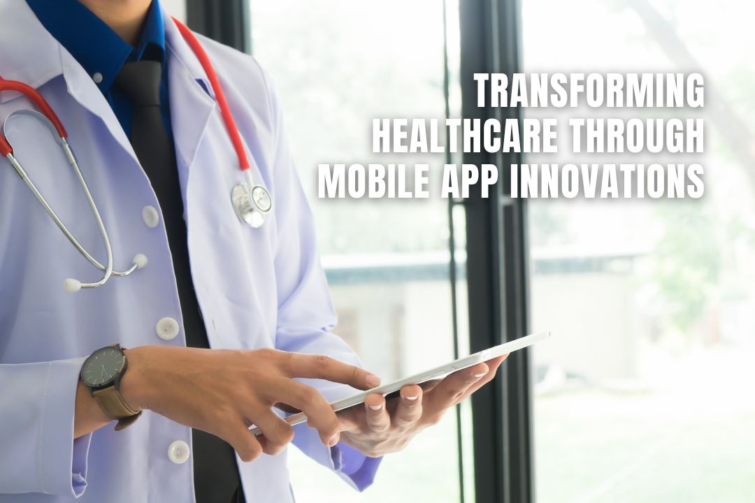 Transforming Healthcare Through Mobile App Innovations Transforming Healthcare Through Mobile App Innovations