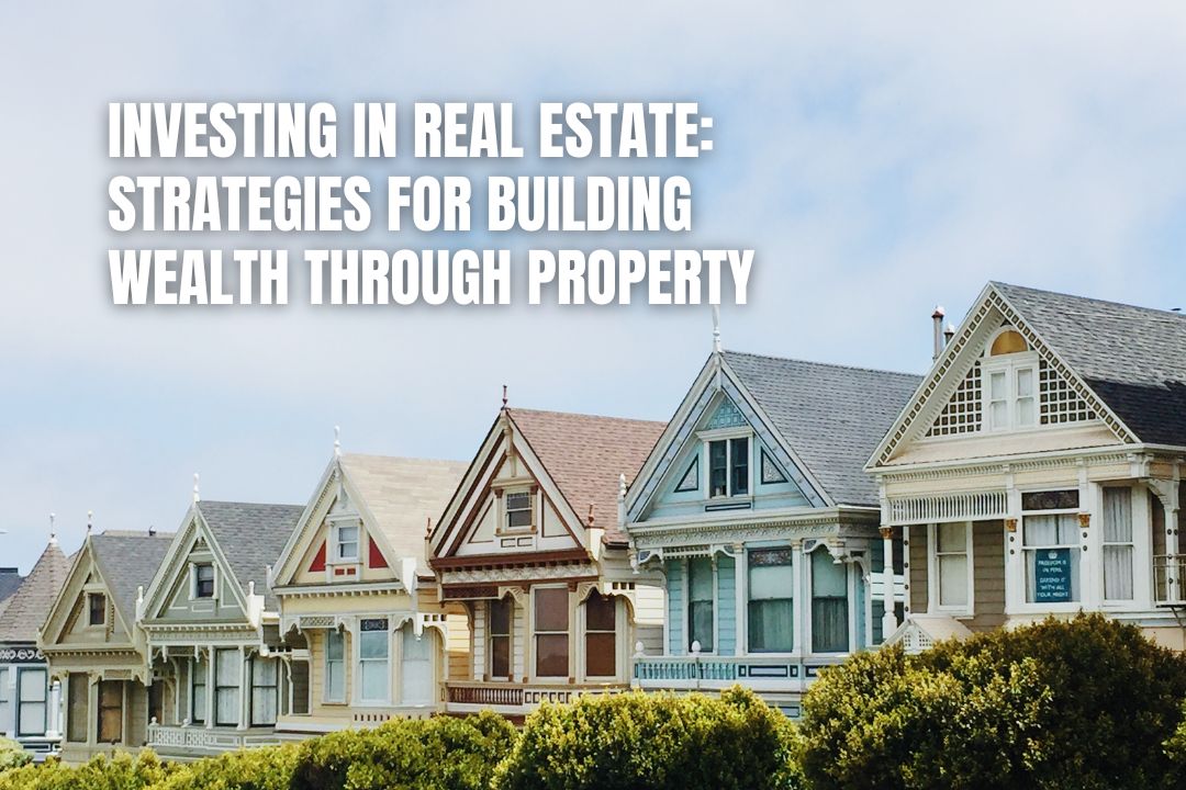 Investing in Real Estate: Building Wealth through Property