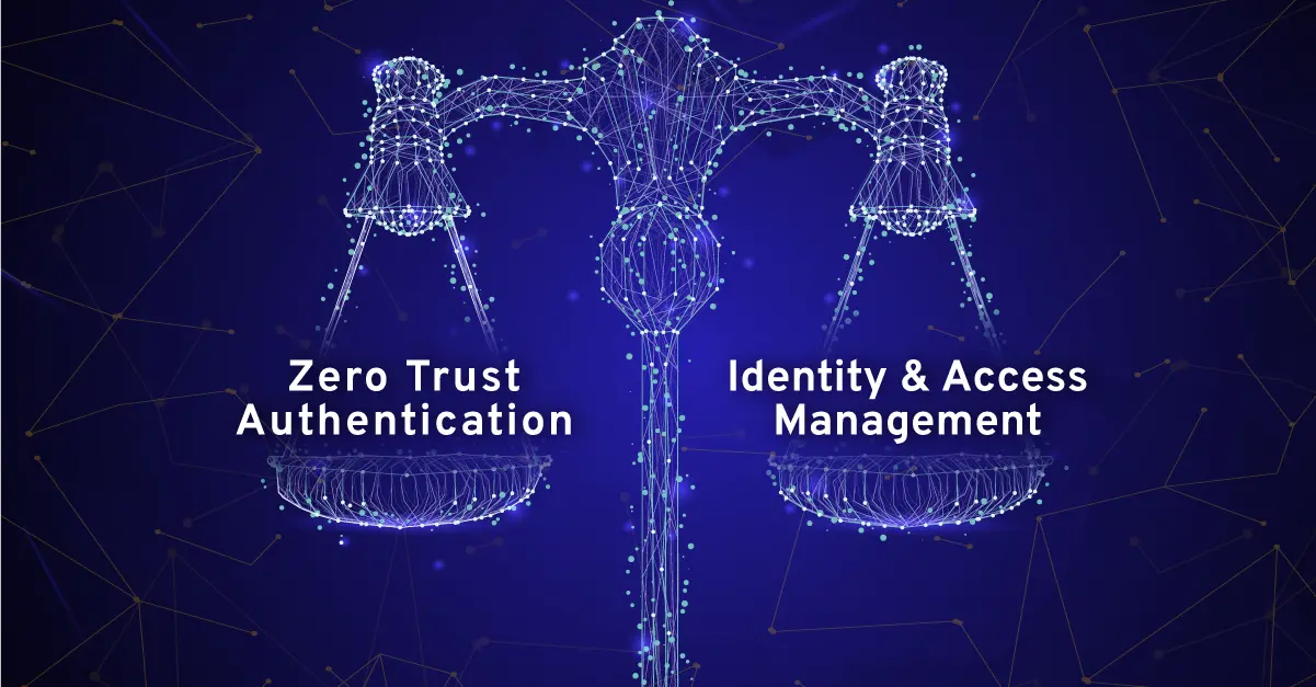 Why Companies Need Both Zero Trust Authentication and Identity and Access Management