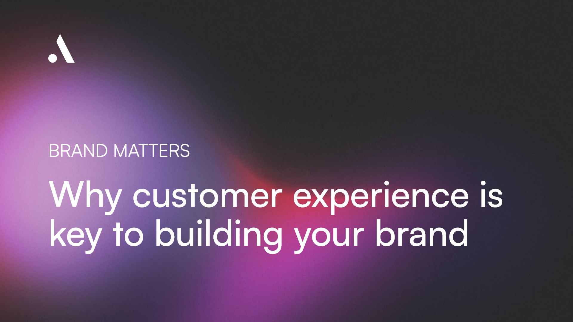 Brand Matters - Why customer experience is key to building your brand