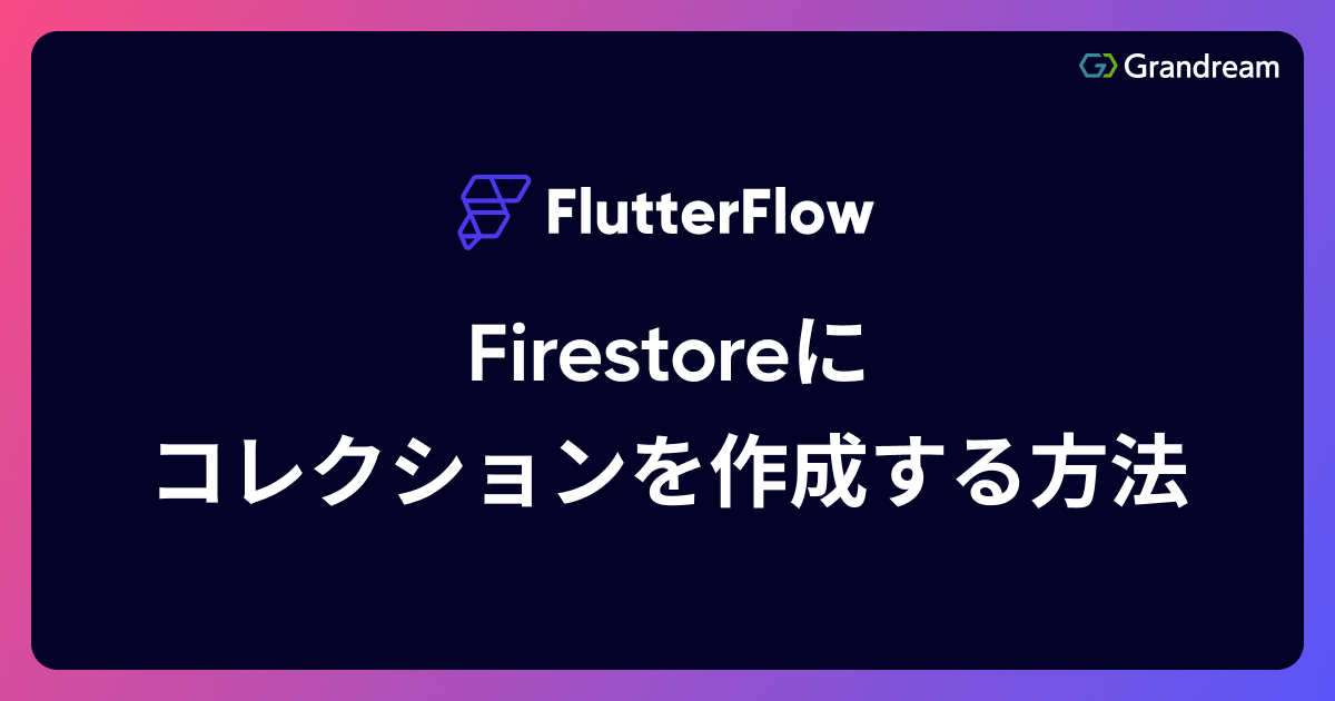 【FlutterFlow】Firestoreにコレクションを作成する方法 | グランドリーム