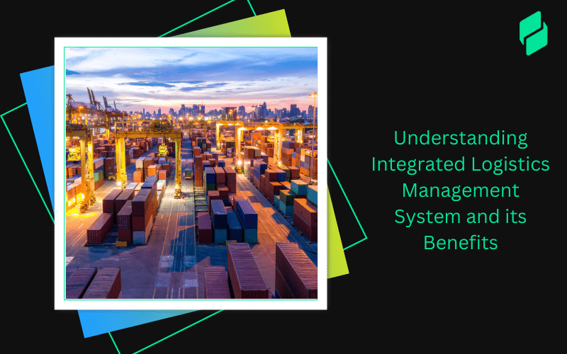 Understanding Integrated Logistics Management System and its Benefits