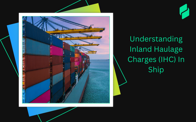 Understanding Inland Haulage Charges (IHC) In Ship