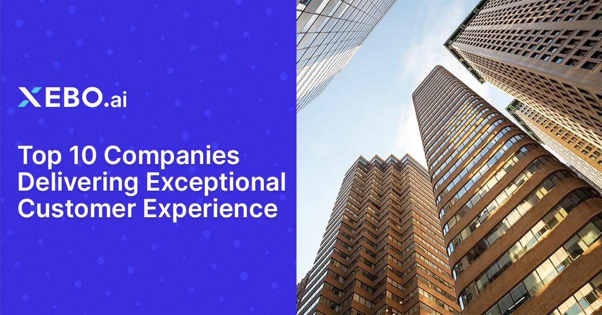 Top 10 Companies Delivering Exceptional Customer Experience | XEBO.ai
