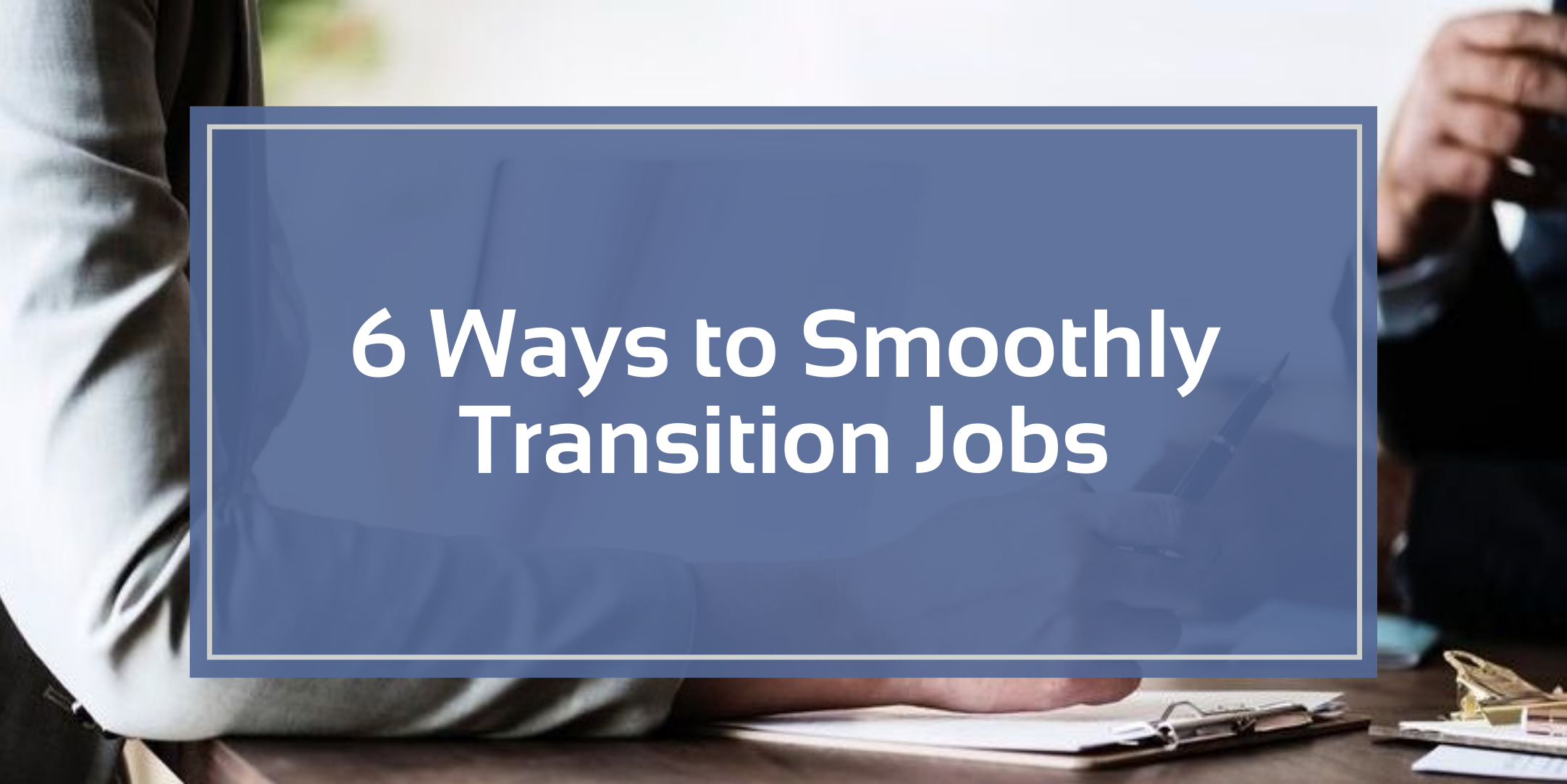 6 Ways to Smoothly Transition Jobs