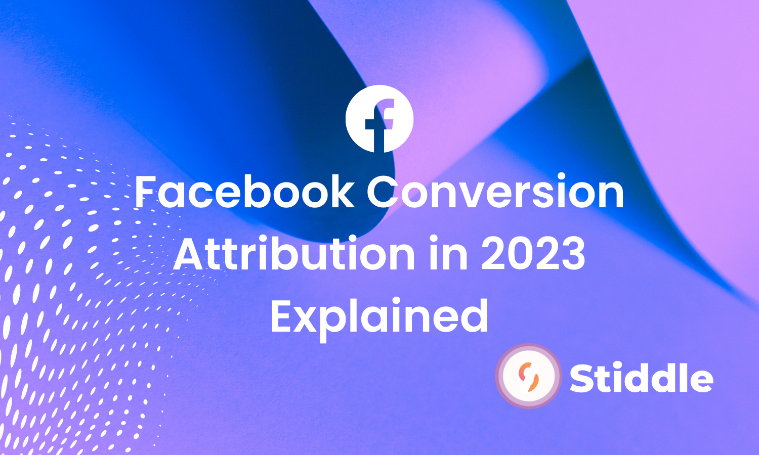 Stiddle | Blog | Facebook Conversion Attribution in 2023 Explained