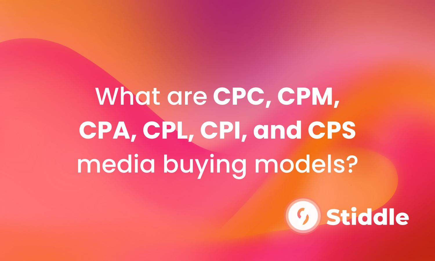 Stiddle | Blog | What are CPC, CPM, CPA, CPL, CPI, and CPS media buying models?