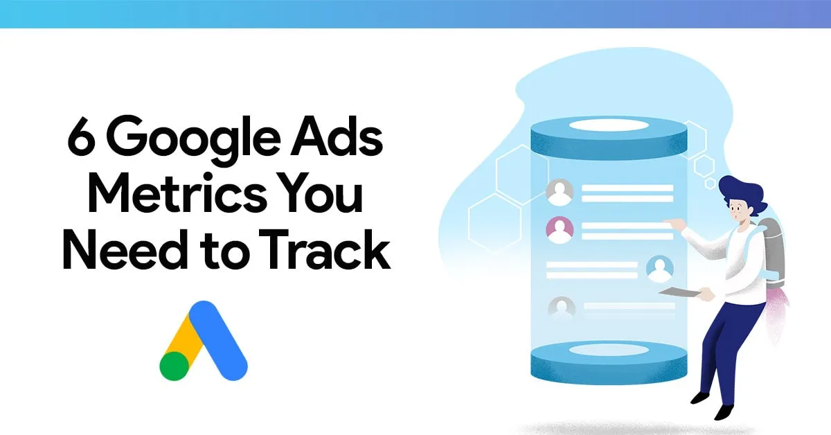 6 Most Important Google Ads Metrics You Need to Track