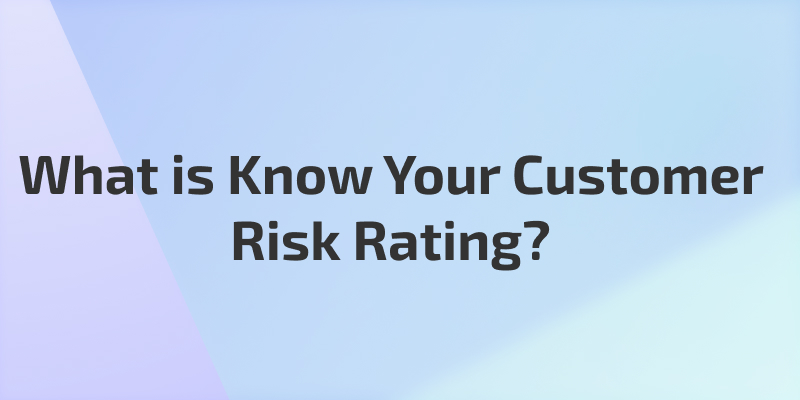 What is Know Your Customer Risk Rating? How Does It Work?