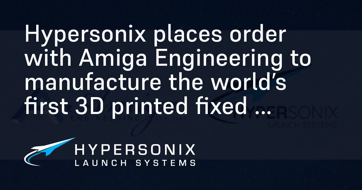 Hypersonix places order with Amiga Engineering to manufacture the world’s first 3D printed fixed ...